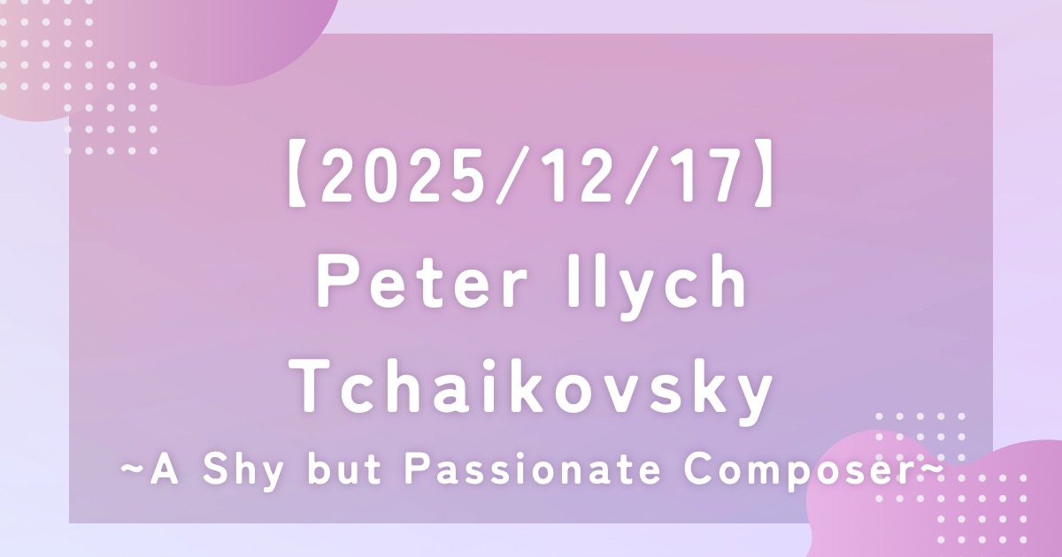 【2025/12/17】Peter Ilych Tchaikovsky ~A Shy but Passionate Composer~｜理解度 ...